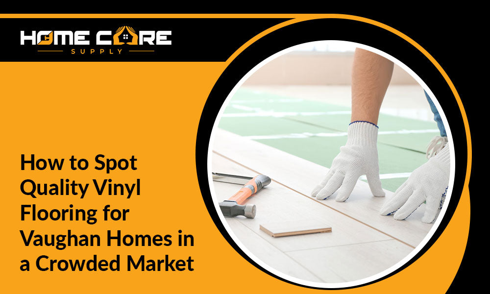 How to Spot Quality Vinyl Flooring for Vaughan Homes in a Crowded Mark